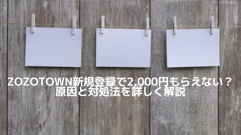 ZOZOTOWN新規登録で2,000円もらえない？原因と対処法を詳しく解説 | nonoブログ